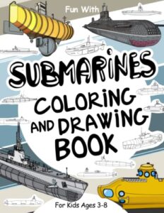 submarines coloring and drawing book: for kids ages 3-8: fun with coloring old & modern submarines and drawing subs's parts: great activity workbook for toddlers & kids (ships collection)