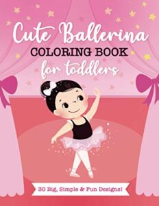 cute ballerina coloring book for toddlers: 30 big, simple and fun designs for little aspiring ballet dancers: kids ages 2-4