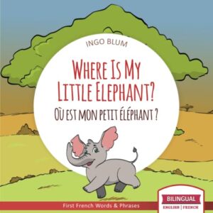 where is my little elephant? - où est mon petit éléphant?: bilingual english-french picture book for children ages 2-6 (where is.? - où est.?)