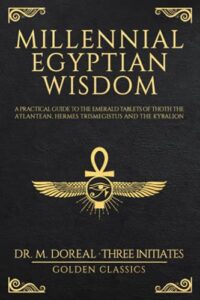 millennial egyptian wisdom: a practical guide to the emerald tablets of thoth the atlantean, hermes trismegistus and the kybalion