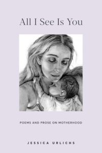 all i see is you: poetry & proses for a mothers heart (jessica urlichs: early motherhood poetry & prose collection)