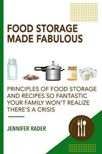 food storage made fabulous: principles of food storage and recipes so fantastic your family won't realize there's a disaster