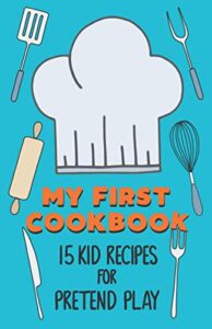 my first cookbook: 15 kid recipes for pretend play