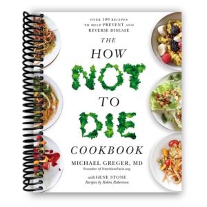 the how not to die cookbook: 100+ recipes to help prevent and reverse disease