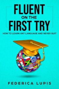 fluent on the first try: how to learn any language and never quit (how to learn a language fast book 1)