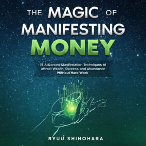 the magic of manifesting money: 15 advanced manifestation techniques to attract wealth, success, and abundance without hard work (law of attraction, book 2)