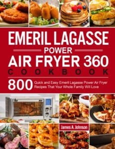 emeril lagasse power air fryer 360 cookbook: 800 quick and easy emeril lagasse power air fryer recipes that your whole family will love