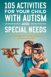 105 activities for your child with autism and special needs: enable them to thrive, interact, develop and play