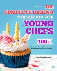 the complete baking cookbook for young chefs: 100+ cake, cookies, frosting, miscellaneous, and more baking recipes for girls and boys