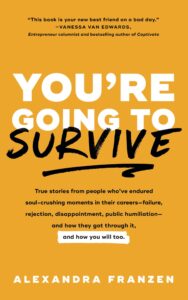 you're going to survive: true stories from people who've endured soul-crushing moments in their careers—failure, rejection, disappointment, public humiliation—and how they got through it