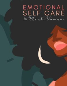 emotional self care for black women: a journey of self help: self care activities for black women to heal their emotional selves