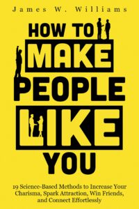 how to make people like you: 19 science-based methods to increase your charisma, spark attraction, win friends, and connect effortlessly (communication skills training book 2)