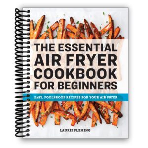 the essential air fryer cookbook for beginners: easy, foolproof recipes for your air fryer