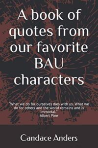 a book of quotes from our favorite bau characters: “what we do for ourselves dies with us. what we do for others and the world remains and is immortal.” albert pine