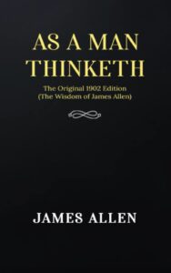 as a man thinketh: the original 1902 edition (the wisdom of james allen)