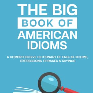 the big book of american idioms: a comprehensive dictionary of english idioms, expressions, phrases & sayings (tips for english learners, book 1)