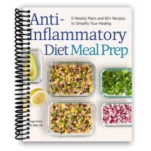 anti-inflammatory diet meal prep: 6 weekly plans and 80+ recipes to simplify your healing