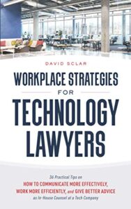 workplace strategies for technology lawyers: 36 practical tips on how to communicate more effectively, work more efficiently, and give better advice as in-house counsel at a tech company