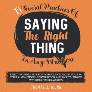 15 social practices of saying the right thing in any situation: effective small talk to improve your social skills to start a meaningful conversation and talk to anyone without shyness & anxiety (skill & be more charismatic, book 1)