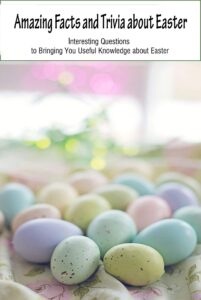 "amazing facts and trivia about easter: interesting questions to bringing you useful knowledge about easter ": interesting facts and trivia for easter