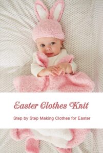 "easter clothes knit: step by step making clothes for easter ": easy ways to knit an easter clothes