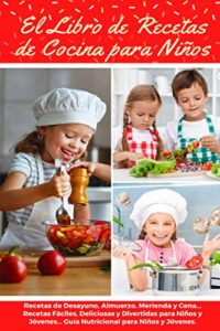 el libro de recetas de cocina para niÑos: recetas de desayunos, almuerzos, meriendas y cenas... recetas fáciles, deliciosas y divertidas para niños y ... para niños y jóvenes. (spanish edition)