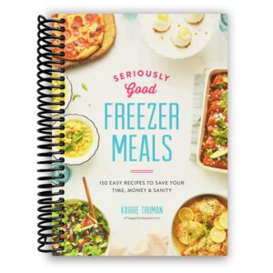 seriously good freezer meals: 150 easy recipes to save your time, money and sanity [spiral-bound] karrie truman