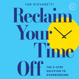 reclaim your time off: the 3-step solution to overworking