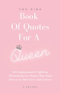 the pink book of quotes for a queen: 365 inspirational & uplifting affirmations for women who want success in their lives and careers