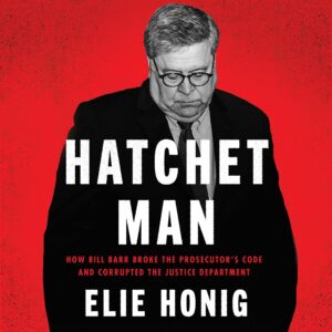 hatchet man: how bill barr broke the prosecutor’s code and corrupted the justice department