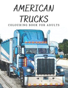 american trucks colouring book for adults: 25 unique lorries, semi-trucks and american heavy equipment coloring pages, stress relief and relaxation sketch illustration for adults and grown up