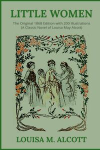 little women: the original 1868 edition with 200 illustrations (a classic novel of louisa may alcott)