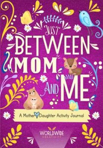 just between mom and me: a mother and daughter activity journal to create meaningful conversations. pass back and forth to bond and connect (between mom and me series)