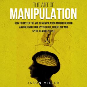 the art of manipulation: master the art of manipulating and influencing human behavior with persuasion, nlp, and dark psychology