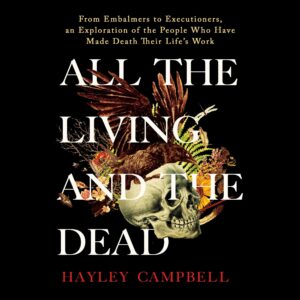 all the living and the dead: from embalmers to executioners, an exploration of the people who have made death their life's work