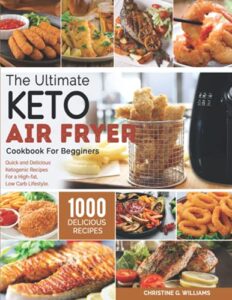 the ultimate keto air fryer cookbook for beginners: top 1000 quick and delicious ketogenic recipes for a high-fat, low carb lifestyle