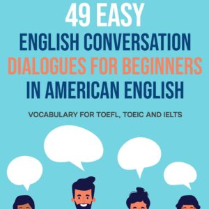 49 easy english conversation dialogues for beginners in american english: vocabulary for toefl, toeic and ielts (beginner-intermediate english vocabulary builder)