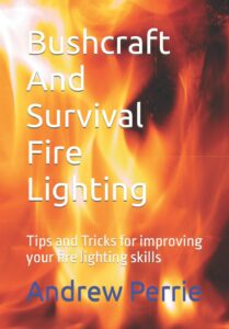 bushcraft and survival fire lighting: tips and tricks for improving your fire lighting skills