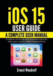 ios 15 user guide: a complete user manual for beginners and pro with useful tips & tricks to setup and master apple's new ios 15 hidden features on iphones