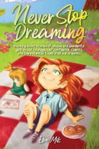 never stop dreaming: inspiring short stories of unique and wonderful girls about courage, self-confidence, talents, and the potential found in all our dreams (motivational books for children)