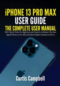 iphone 13 pro max user guide: the complete user manual with tips & tricks for beginners and seniors to master the new apple iphone 13 pro max and best hidden features in ios 15