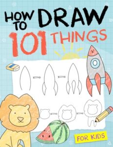 how to draw 101 things for kids: simple and easy drawing book with animals, plants, sports, foods,...everythings