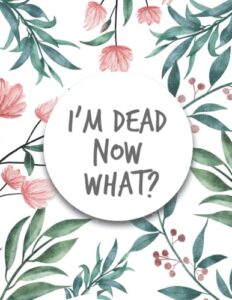 i'm dead now what ?: im dead now what book organizer , end of life planner , my final wishes , a simple organizer to provide everything your loved ... information in one easy-to-find location...