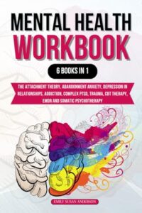 mental health workbook: 6 books in 1: the attachment theory, abandonment anxiety, depression in relationships, addiction, complex ptsd, trauma, cbt therapy, emdr and somatic psychotherapy