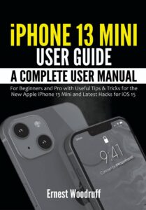 iphone 13 mini user guide: a complete user manual for beginners and pro with useful tips & tricks for the new apple iphone 13 mini and latest hacks for ios 15