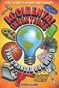 epic stories for kids and family - accidental inventions that changed our world: fascinating origins of inventions to inspire young readers (books for curious kids)