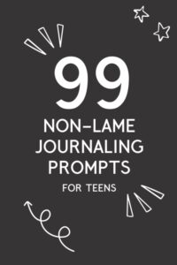 99 non-lame journaling prompts for teens: journal with writing prompts for teenage girls and boys, a book for self discovery and self expression, fun daily prompt notebook