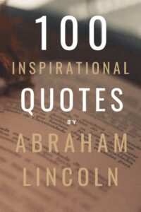 100 quotes by abraham lincoln: a boost of inspiration and wisdom on life, success and leadership (100 inspirational quotes)