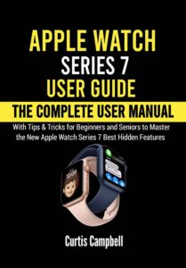 apple watch series 7 user guide: the complete user manual with tips & tricks for beginners and seniors to master the new apple watch series 7 best hidden features