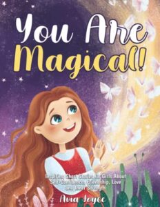 you are magical!: inspiring short stories for girls about self-confidence, friendship, love and inner strength